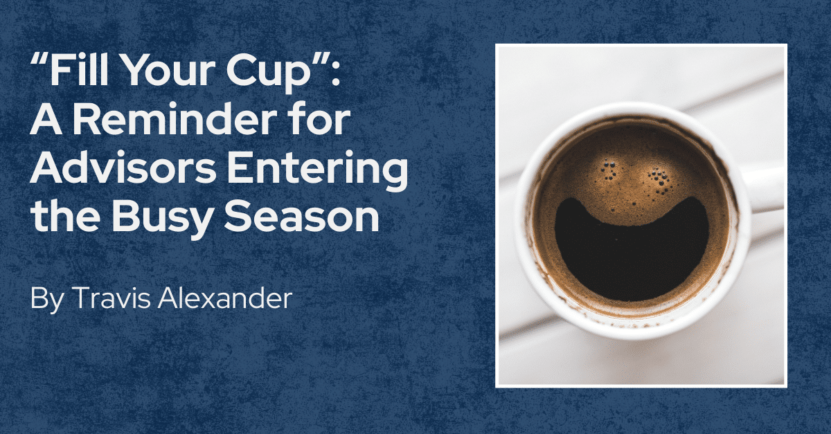 “Fill Your Cup”: A Reminder for Advisors Entering the Busy Season ...